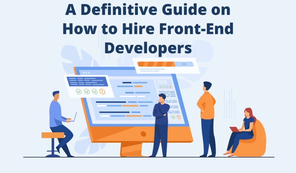 A Definitive Guide On How To Hire Front-End Developers In 2021